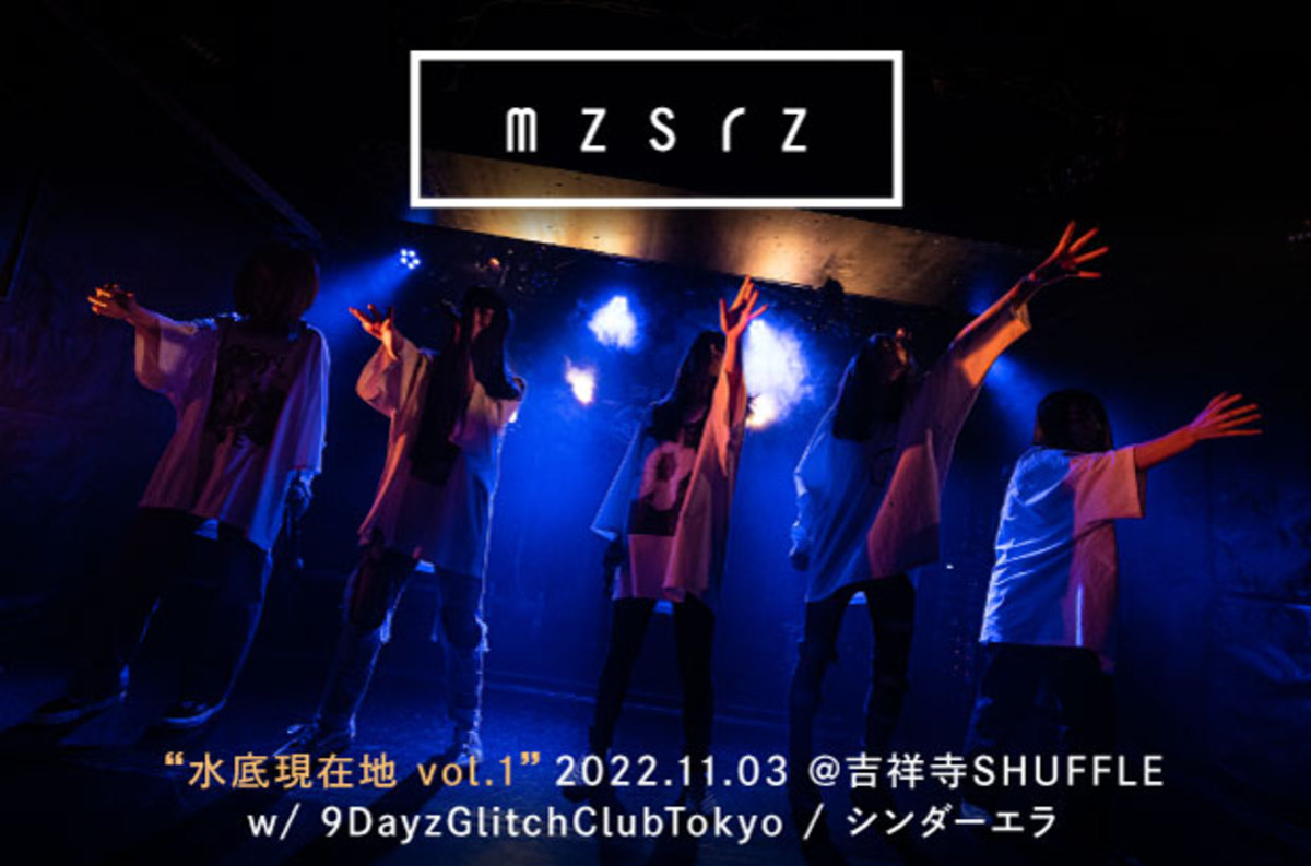 mzsrzのライヴ・レポート公開。よせいが約2ヶ月ぶりに復帰、ゲストにシンダーエラ＆9DayzGlitchClubTokyo迎えた初の主催イベント"水底現在地 vol.1"をレポート